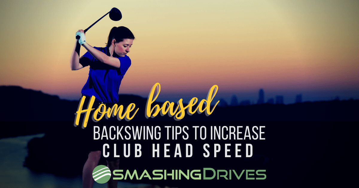Home Based Backswing Tips To Increase Club Head Speed – Smashing Drives